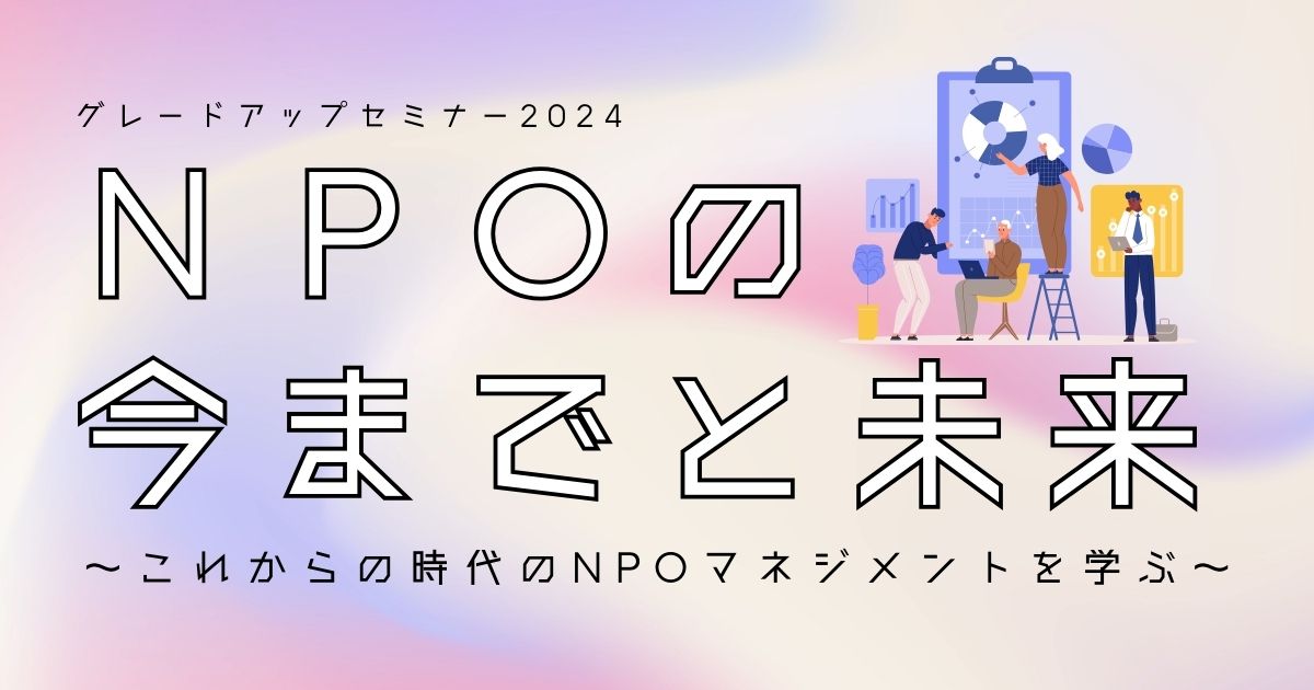 【お知らせ】グレードアップセミナー2024「NPOの今までと未来〜これからの時代のNPOマネジメントを学ぶ」を開催します！ | R/LEADER_plus